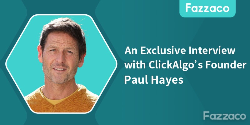 An Exclusive Interview with Paul Hayes, Founder of ClickAlgo | Fazzaco