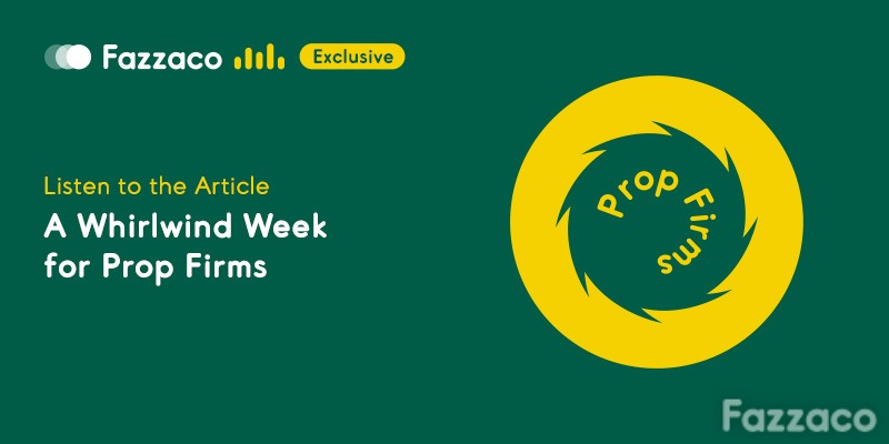 Listen to the Article: A Whirlwind Week for Prop Firms | Fazzaco